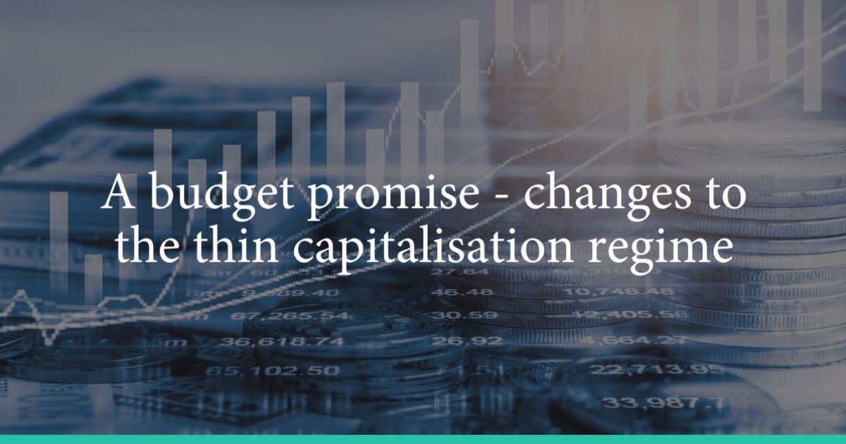 A budget promise - changes to the thin capitalisation regime